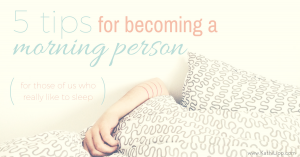 5 Tips for Becoming a Morning Person | Kathi Lipp