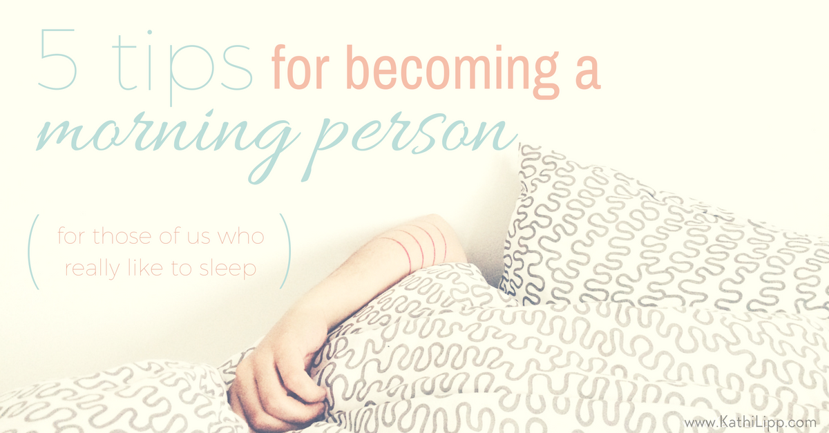 5 Tips for Becoming a Morning Person | Kathi Lipp