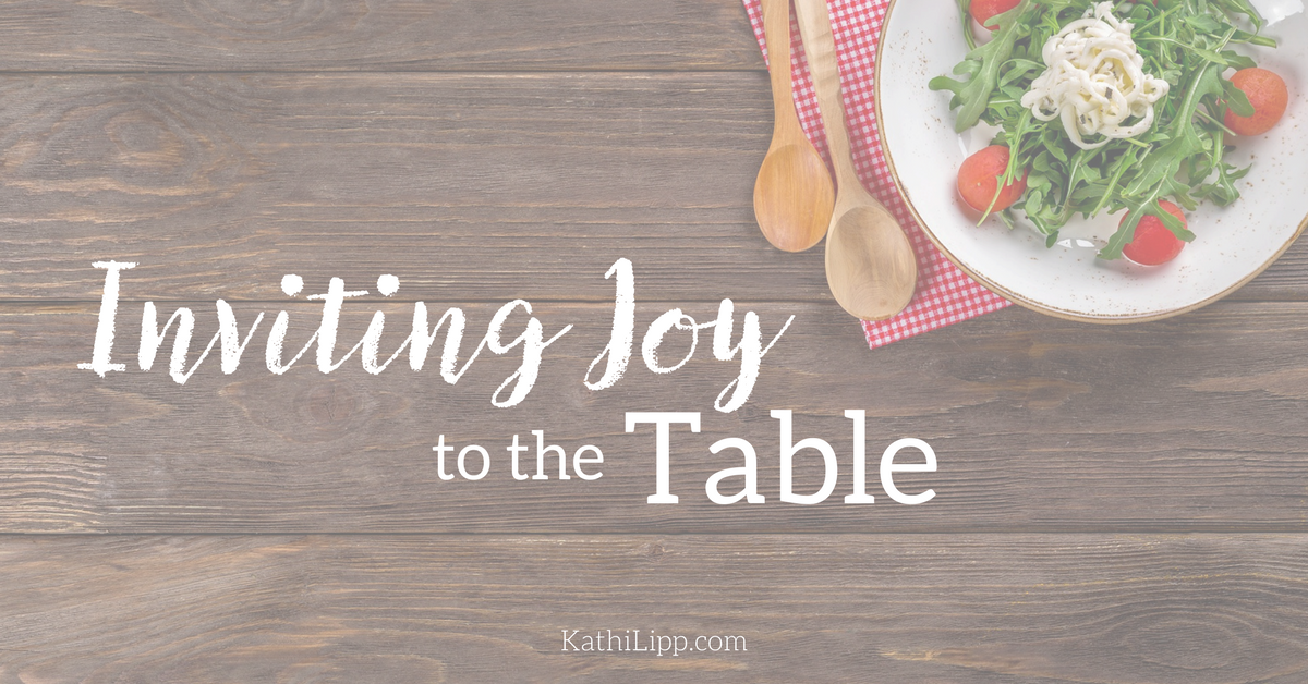 Invite Joy to the Table: Tips for Making Dinner Fun | Kathi Lipp