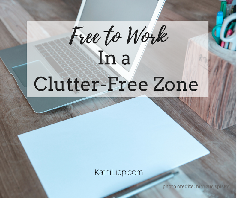 Clutter-Free Work: Free to Work in a Clutter-Free Zone | Kathi Lipp