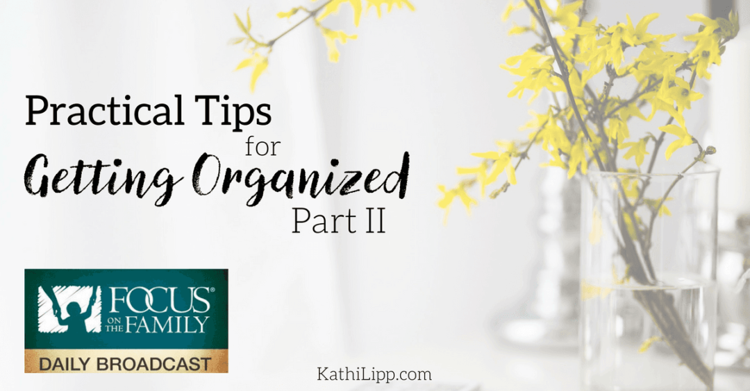 Practical Tips for Getting Organized Part 2 | Kathi Lipp