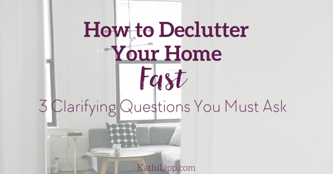 How to Declutter Your Home Fast 3 Questions You Must Ask