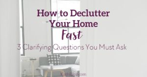 How to Declutter Your Home Fast 3 Questions You Must Ask
