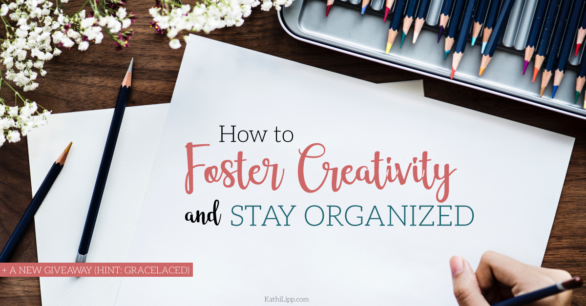 5 Ways to Foster Creativity and Stay Organized | Kathi Lipp