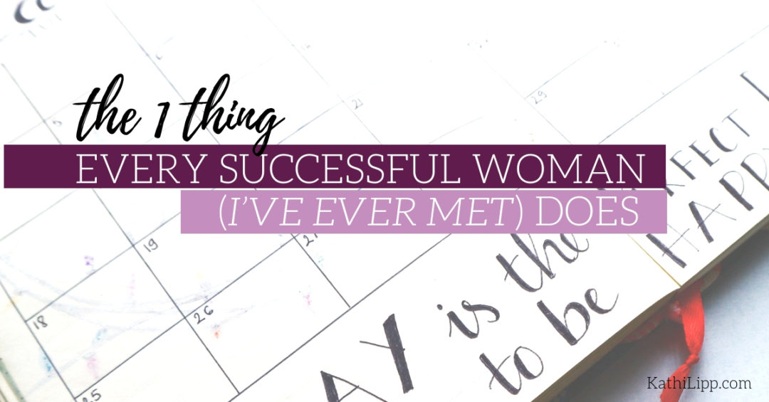 The One Thing Every Successful Woman (I’ve Ever Met) Does | Kathi Lipp
